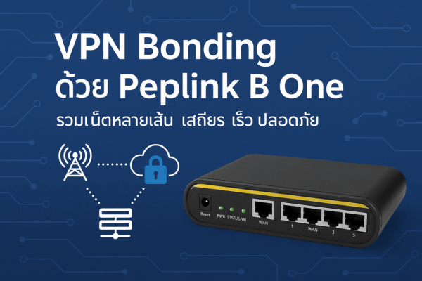 VPN Bonding ด้วย Peplink B One – รวมเน็ตหลายเส้นเสถียร